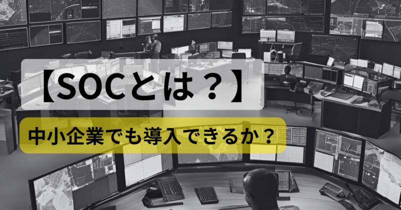 中小企業に最適なSOC 必要性とオススメのSOCサービス | ITセキュリティの真実を語る【正論突破】